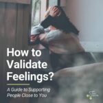 A Step by Step Guide to Validating Emotions and Feelings